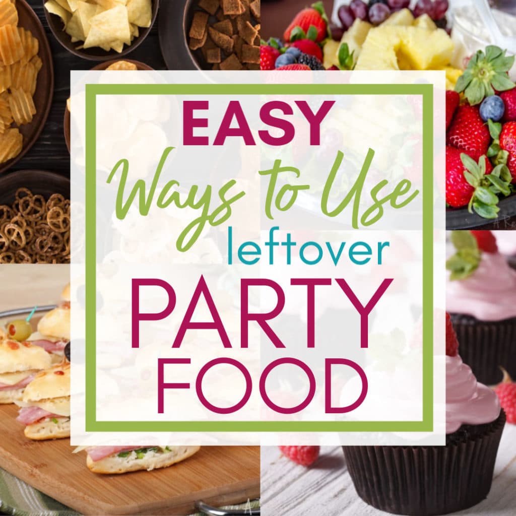Easy Ways To Use Leftover Party Food | A Reinvented Mom