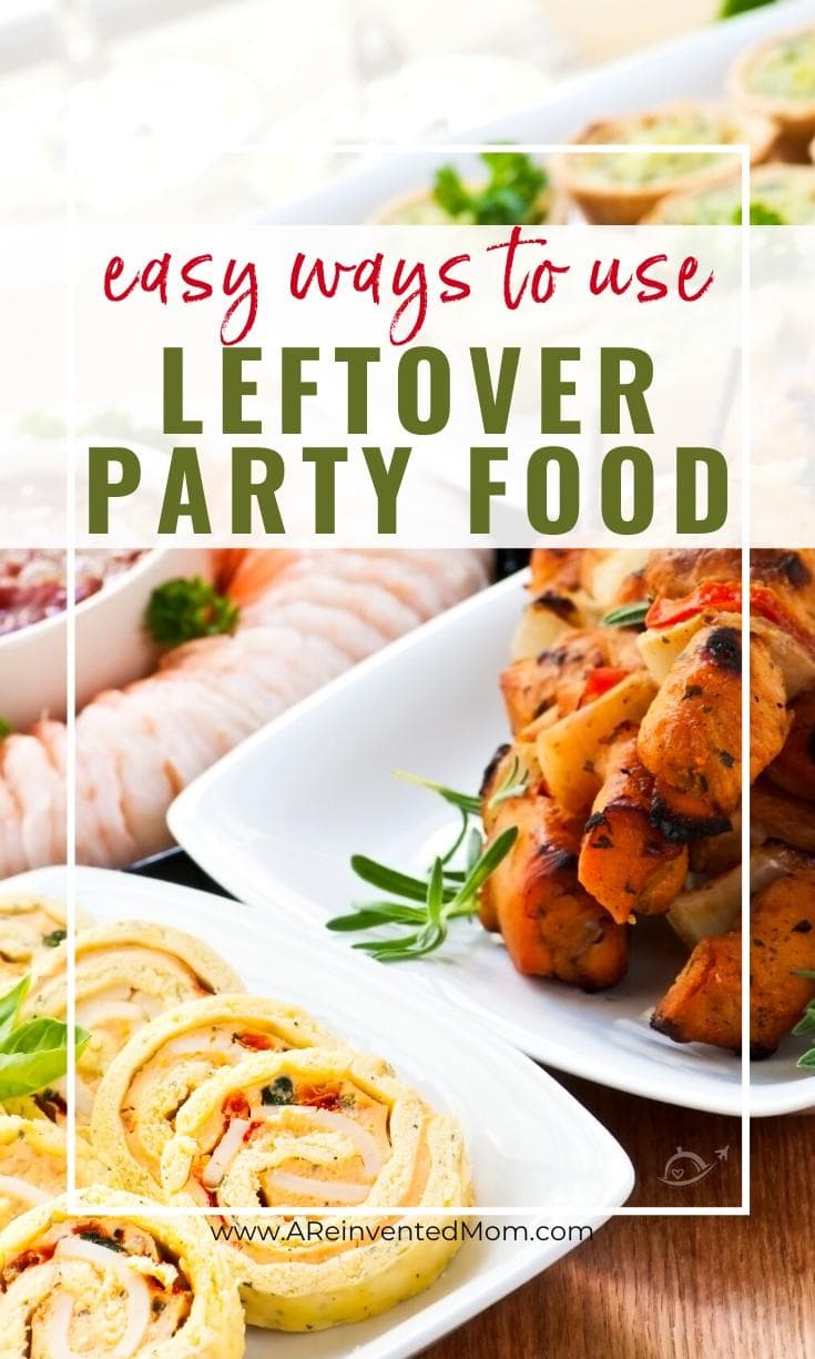 Easy Ways To Use Leftover Party Food | A Reinvented Mom
